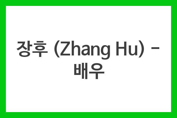 장후 (Zhang Hu) - 배우 - 차이나나우ㅣChinaNOW